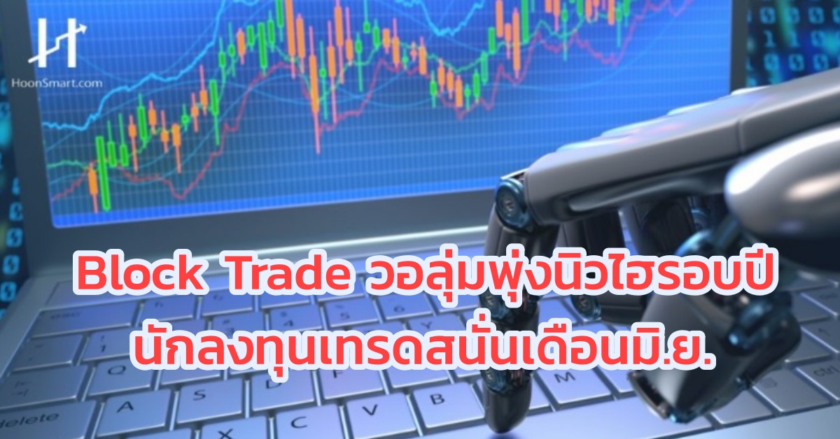 บล.บัวหลวง เผย Block Trade มิ.ย.วอลุ่มพุ่งทำนิวไฮรอบปีรับฤดู Rollover - Hoonsmart