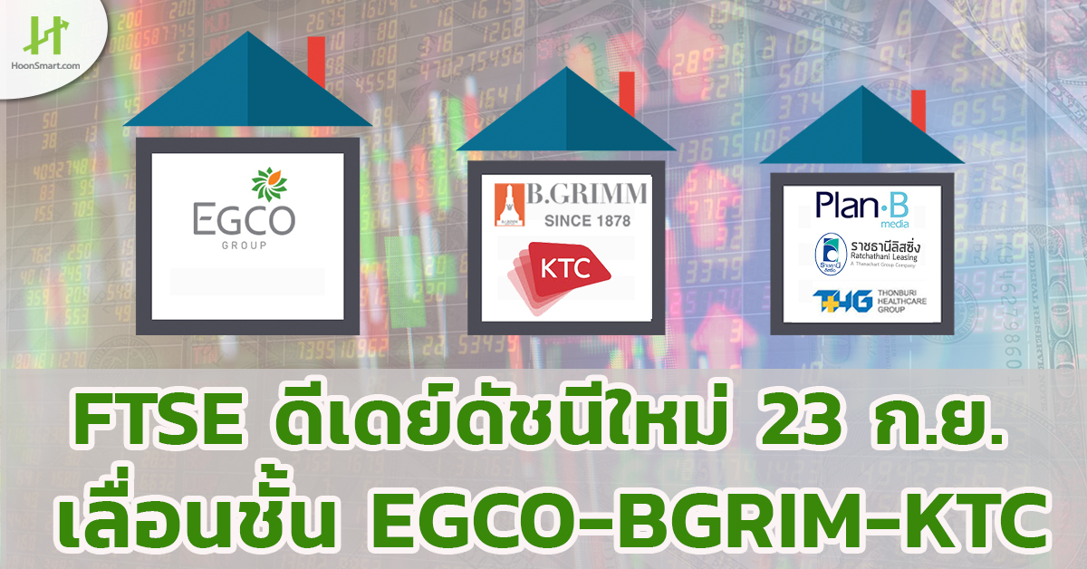 FTSE ดีเดย์ดัชนีใหม่ 23 ก.ย. เลื่อนชั้น EGCO-BGRIM-KTC - Hoonsmart