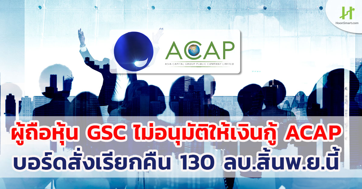 GSC เรียก ACAP คืนเงินสิ้นพ.ย. 130 ลบ. หลังผู้ถือหุ้นไม่อนุมัติสัตยาบัน ...