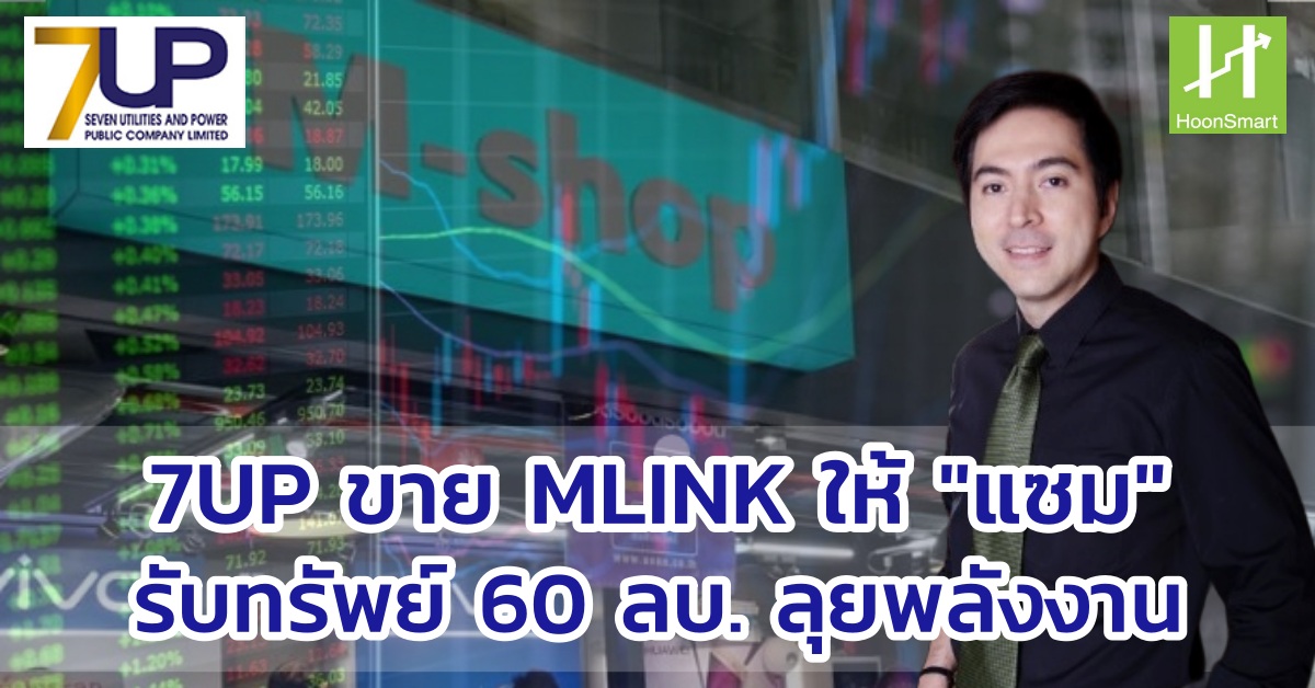 7UP รับ 60 ลบ. ขายหุ้นเอ็มลิ้งค์ช็อปให้ "แซม ยุรนันท์" เดินหน้าลุยพลังงาน - Hoonsmart