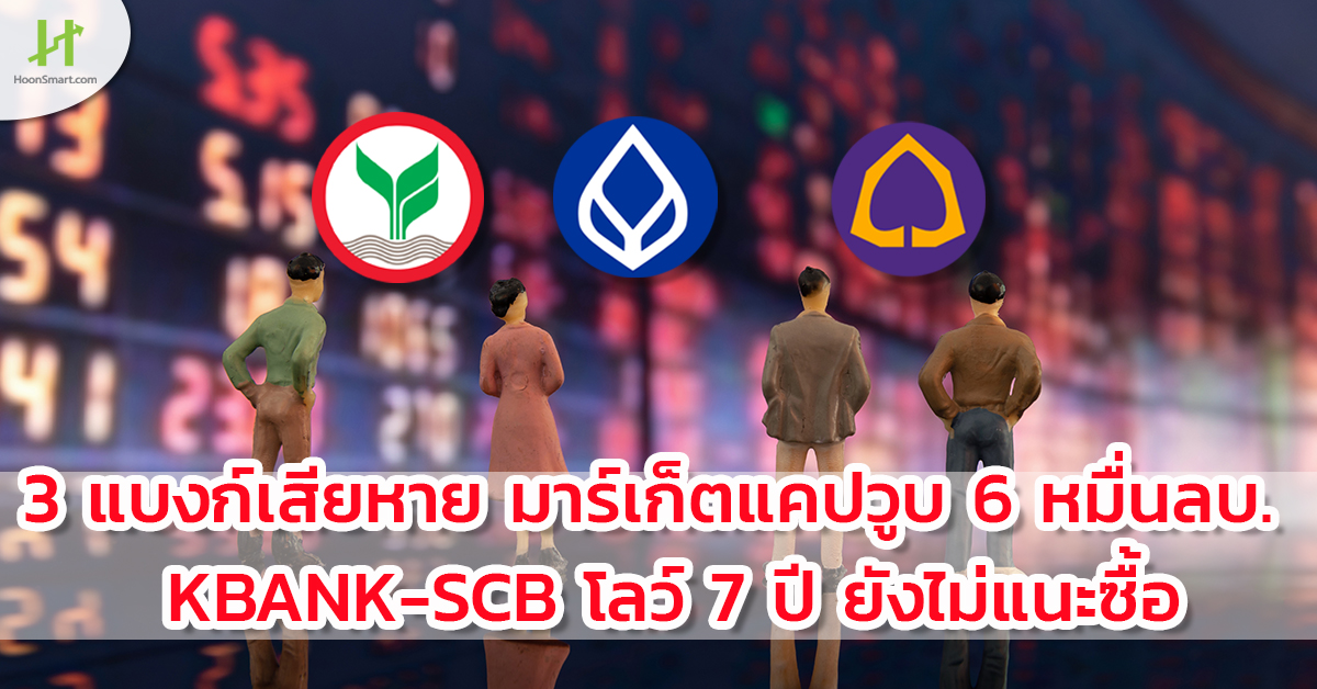 3 แบงก์เสียหาย มาร์เก็ตแคปวูบ 6 หมื่นลบ. KBANK-SCB โลว์ 7 ปี ยังไม่แนะซื้อ - Hoonsmart