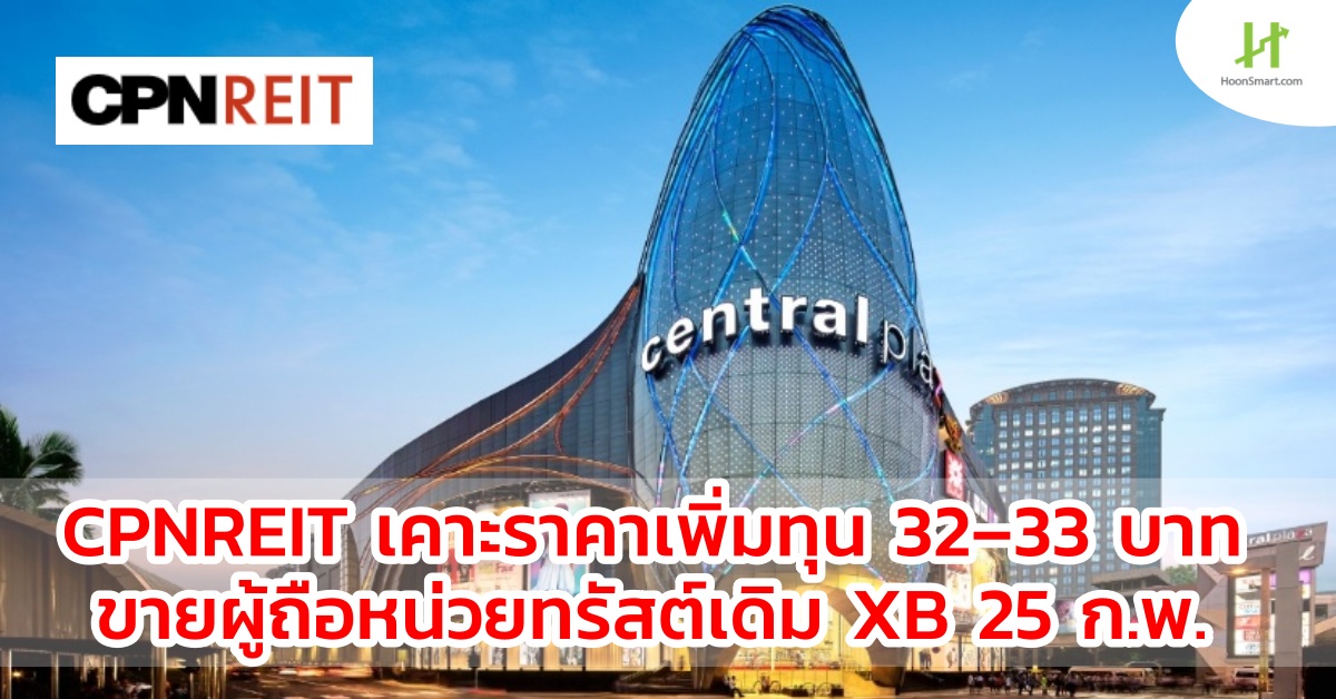 CPNREIT เคาะราคาเพิ่มทุน 32–33 บาท ขายผู้ถือหน่วยเดิม ขึ้น XB 25 ก.พ. - Hoonsmart