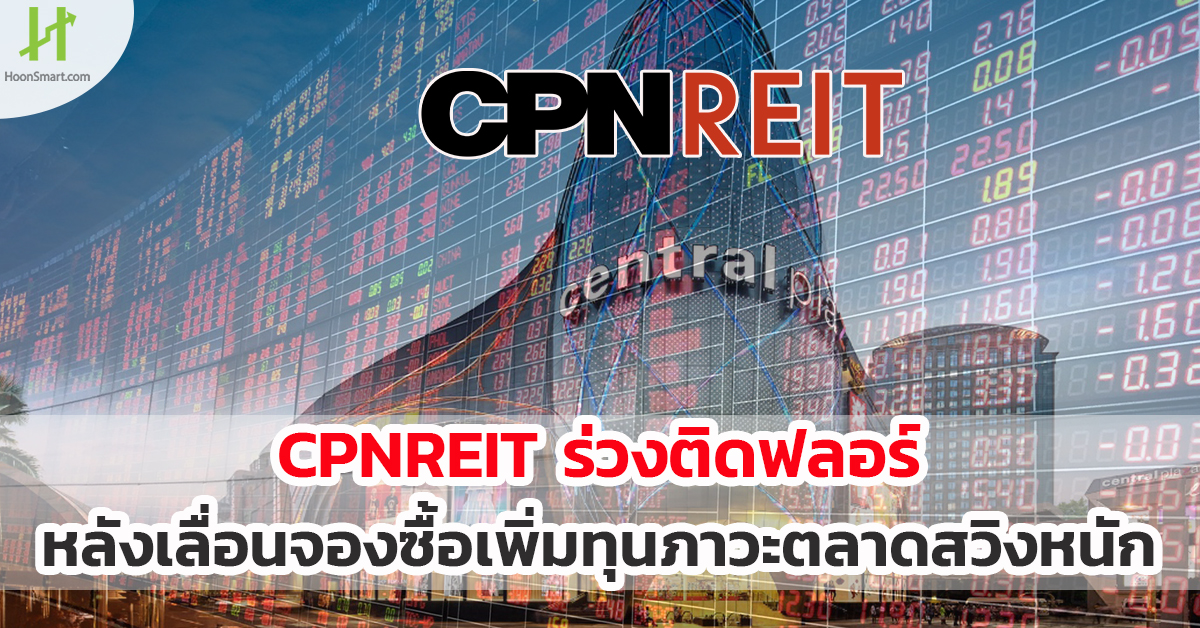 CPNREIT ร่วงติดฟลอร์หลังเลื่อนจองซื้อเพิ่มทุนภาวะตลาดสวิงหนัก - Hoonsmart
