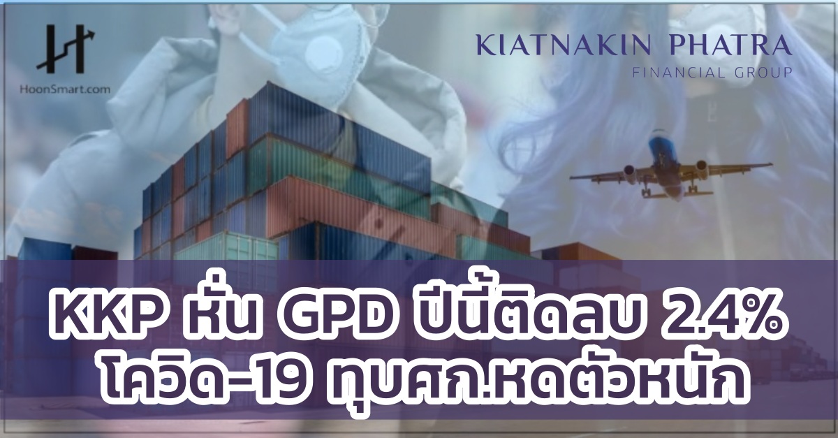 KKP Research หั่น GPD ปีนี้ติดลบ 2.4% โควิด-19 ทุบศก.หดตัวหนัก - Hoonsmart