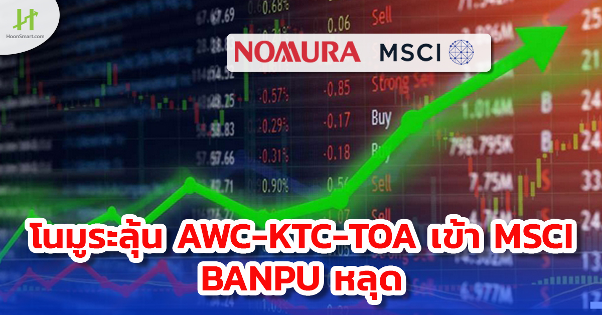 โนมูระลุ้น AWC-KTC-TOA เข้า MSCI - BANPU หลุด - Hoonsmart
