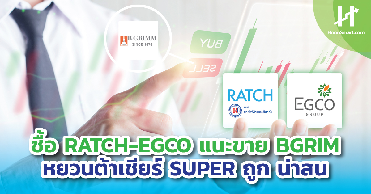 ซื้อ RATCH-EGCO แนะขาย BGRIM หยวนต้าเชียร์ SUPER ถูก น่าสน - Hoonsmart