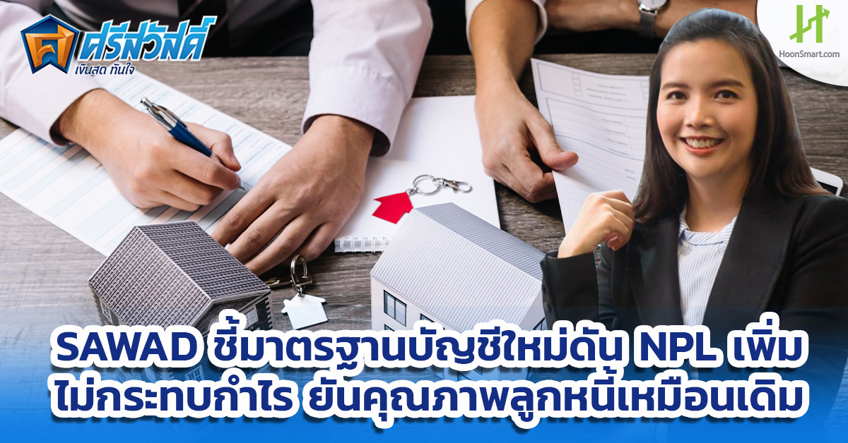 SAWAD ชี้มาตรฐานบัญชีใหม่ดัน NPL เพิ่มไม่กระทบกำไร ยันคุณภาพลูกหนี้เหมือนเดิม - Hoonsmart