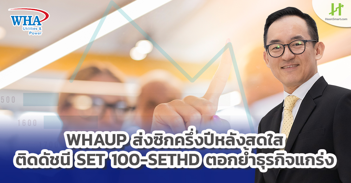 WHAUP ส่งซิกครึ่งปีหลังสดใส-ติดดัชนี SET 100-SETHD ตอกย้ำธุรกิจแกร่ง - Hoonsmart