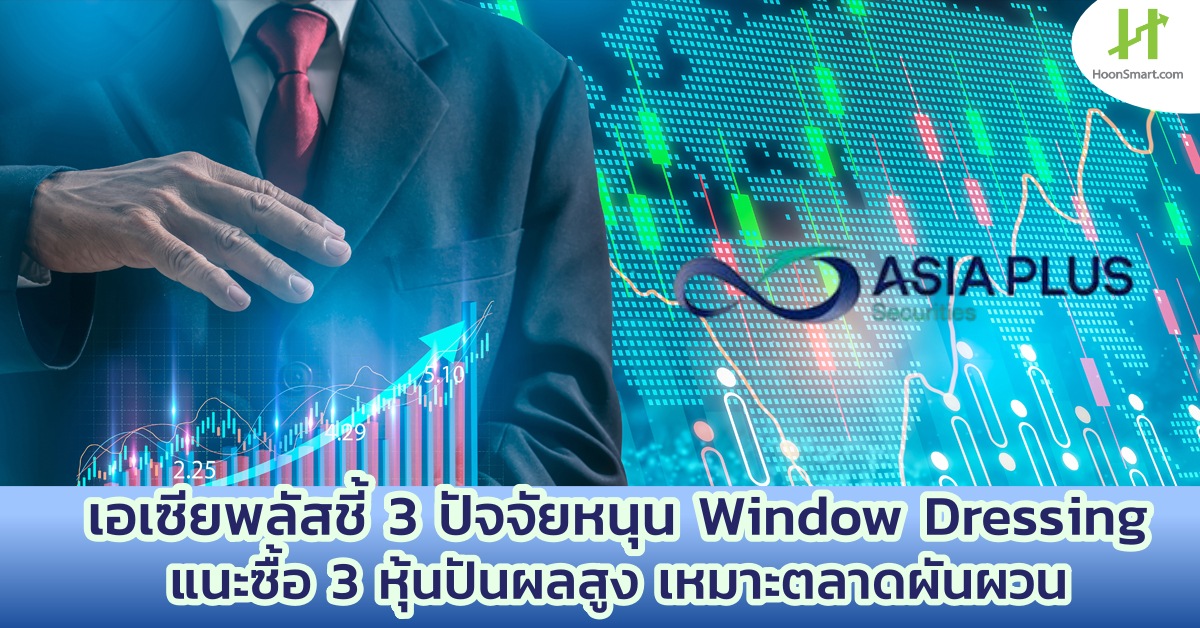 "เอเซียพลัส" ชี้ 3 ปัจจัยหนุน Window Dressing แนะซื้อ 3 หุ้นปันผลสูง - Hoonsmart
