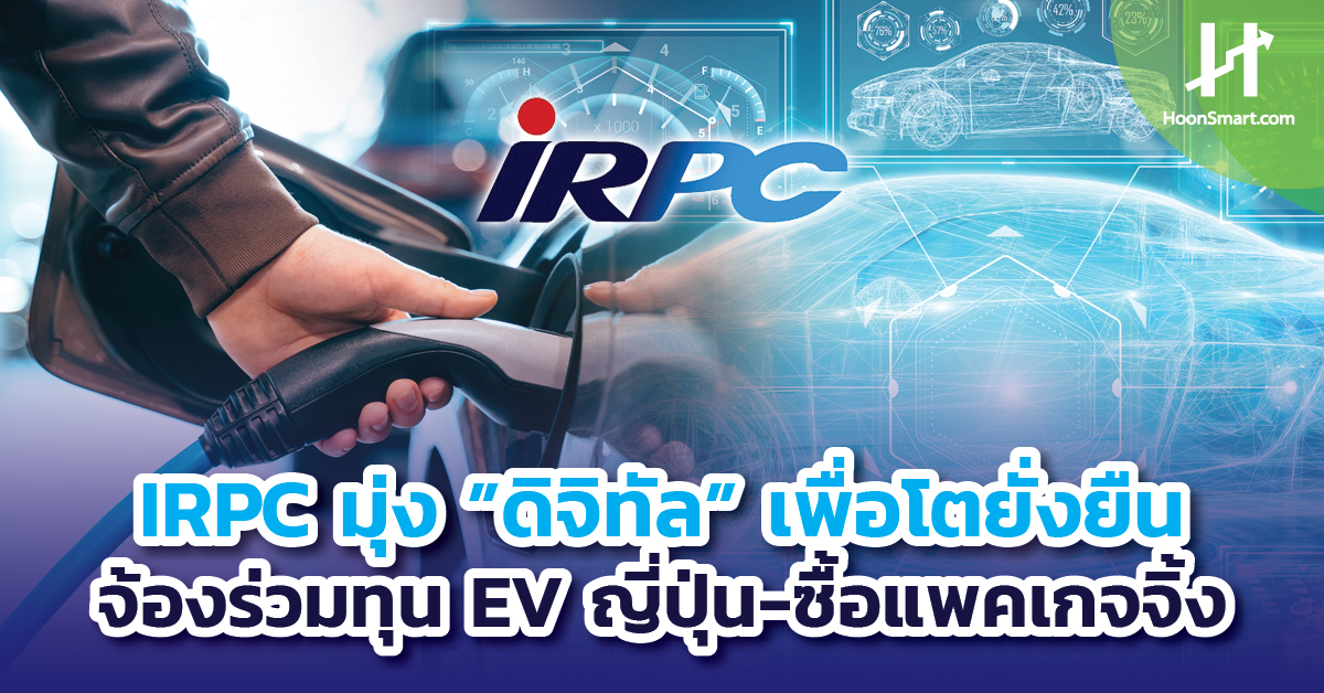 IRPC มุ่ง "ดิจิทัล" หวังโตยั่งยืน จ้องร่วมทุน EV ญี่ปุ่น-ซื้อแพคเกจจิ้ง - Hoonsmart