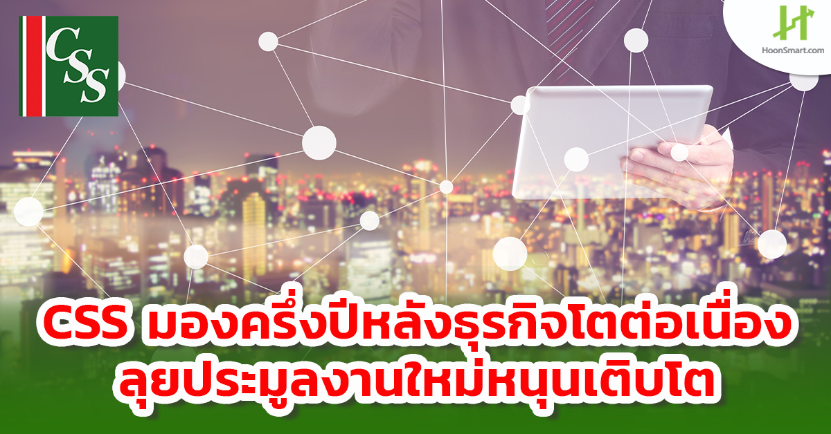 CSS มองครึ่งปีหลังธุรกิจโตต่อเนื่อง ลุยประมูลงานใหม่หนุนเติบโต - Hoonsmart