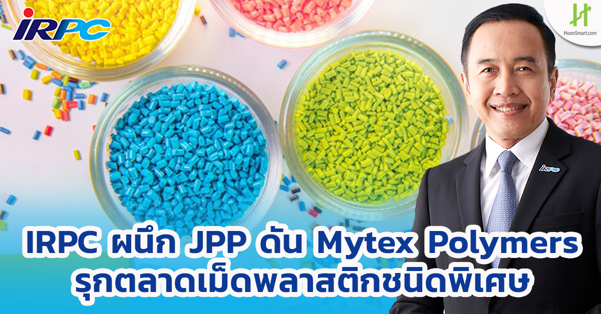 IRPC ผนึก JPP ดัน Mytex Polymers รุกตลาดเม็ดพลาสติกชนิดพิเศษ - Hoonsmart