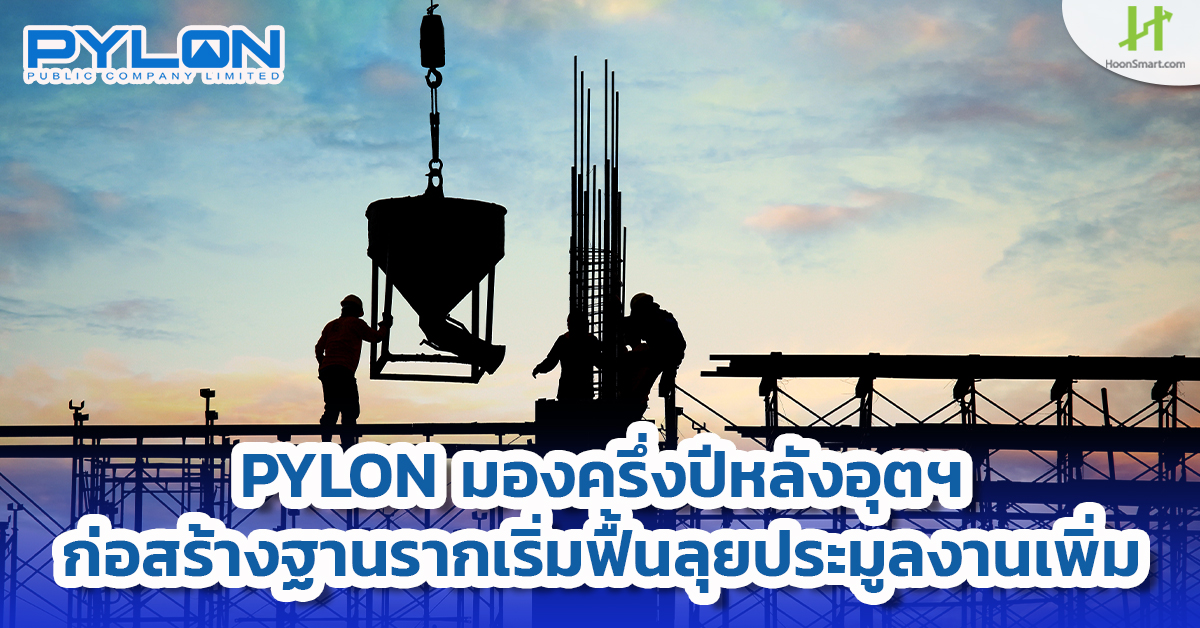 PYLON มองครึ่งปีหลังอุตฯ ก่อสร้างฐานรากเริ่มฟื้นลุยประมูลงานเพิ่ม - Hoonsmart