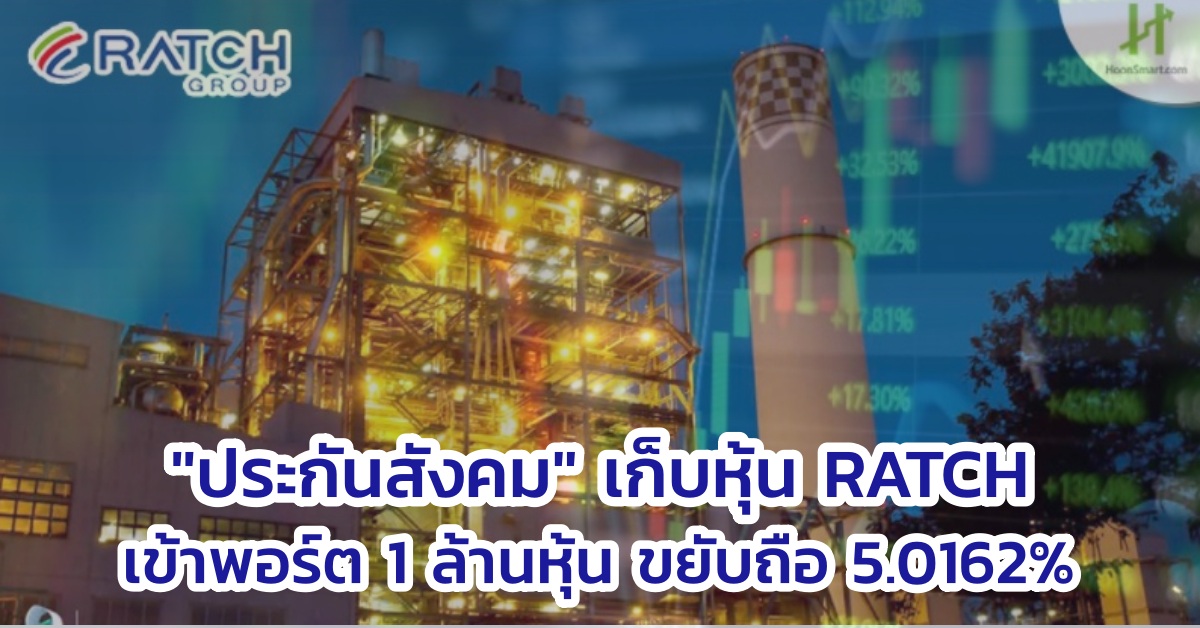 "ประกันสังคม" เก็บ RATCH เพิ่ม 1 ล้านหุ้น ขยับถือ 5.0162% - Hoonsmart