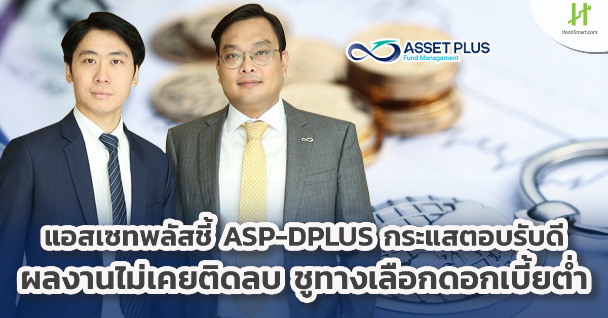 แอสเซทพลัสชี้ ASP-DPLUS กระแสตอบรับดีผลงานไม่เคยติดลบ ชูทางเลือกดอกเบี้ยต่ำ - Hoonsmart