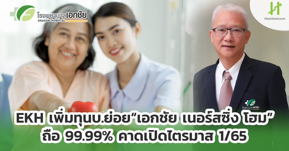 EKH เพิ่มทุนบ.ย่อย“เอกชัย เนอร์สซิ่ง โฮม” ถือ 99.99% คาดเปิดไตรมาส 1/65 - Hoonsmart