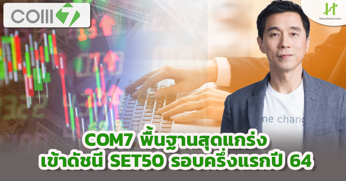 COM7 พื้นฐานสุดแกร่ง เข้าดัชนี SET50 รอบครึ่งแรกปี 64 - Hoonsmart