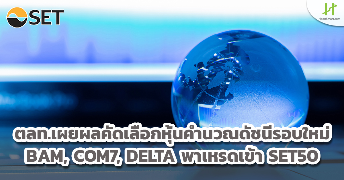 ตลท.เผยหุ้นคำนวณดัชนีรอบใหม่ BAM,COM7,DELTA พาเหรดเข้า SET50 - Hoonsmart