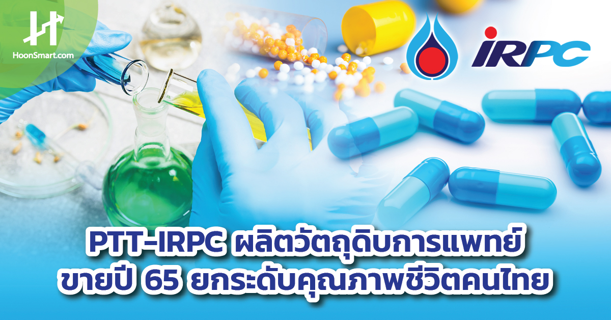 PTT-IRPC ผลิตวัตถุดิบการแพทย์ ขายปี 65 เพิ่มคุณภาพชีวิตคนไทย - Hoonsmart