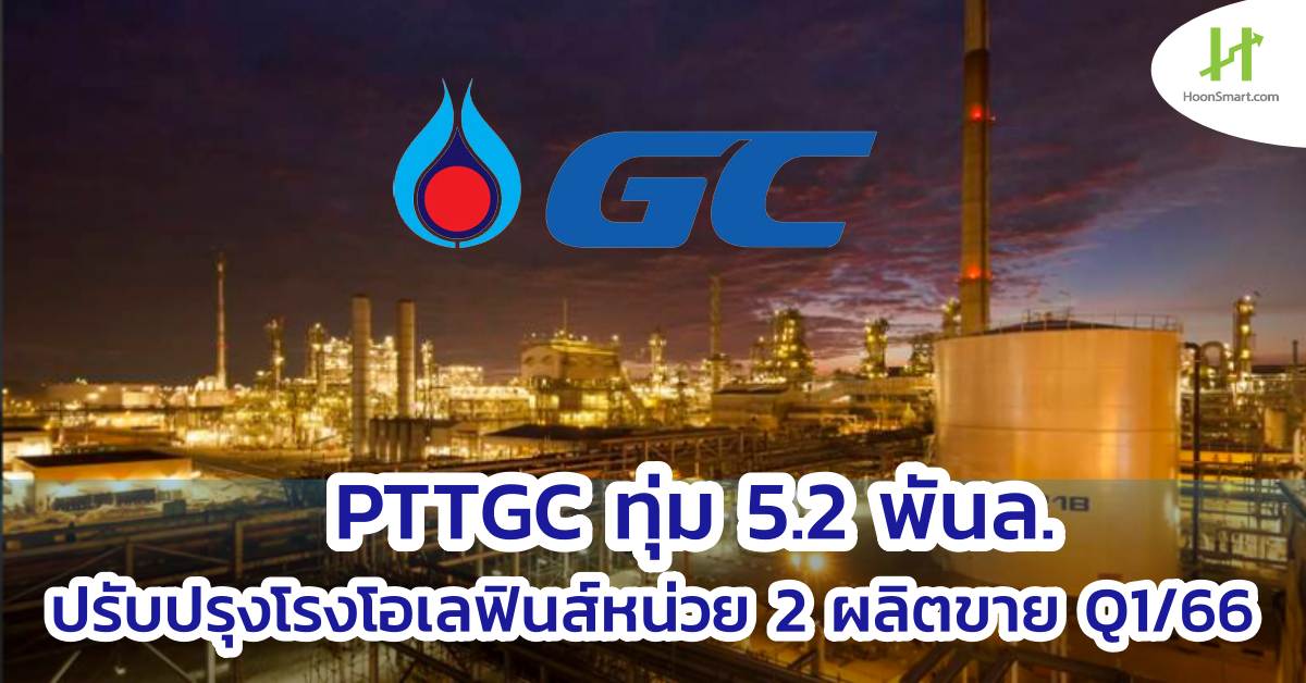 PTTGC ทุ่ม 5.2 พันลบ. ปรับปรุงโรงโอเลฟินส์หน่วย 2 คาดผลิตเชิงพาณิชย์ Q1/66 - Hoonsmart