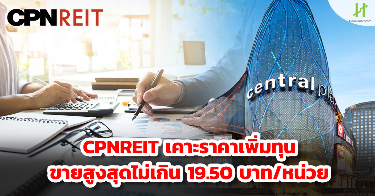 CPNREIT เคาะราคาเพิ่มทุนขายสูงสุดไม่เกิน 19.50 บาท/หน่วย - Hoonsmart