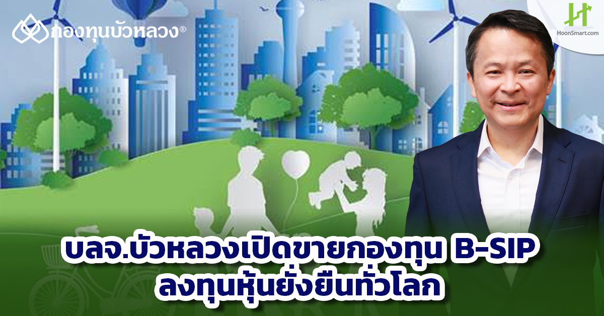 บลจ.บัวหลวงเปิดขายกองทุน B-SIP ลงทุนหุ้นยั่งยืนทั่วโลก - Hoonsmart