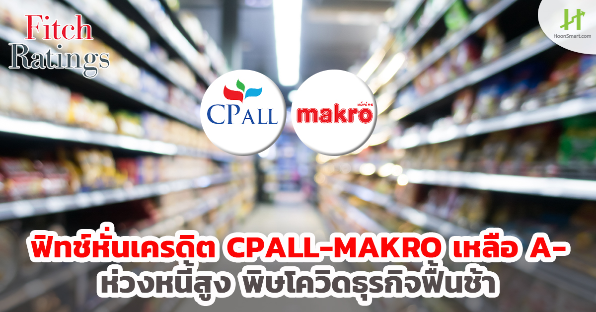ฟิทช์หั่นเครดิต CPALL-MAKRO เหลือ A- ห่วงหนี้สูง พิษโควิดธุรกิจฟื้นช้า - Hoonsmart
