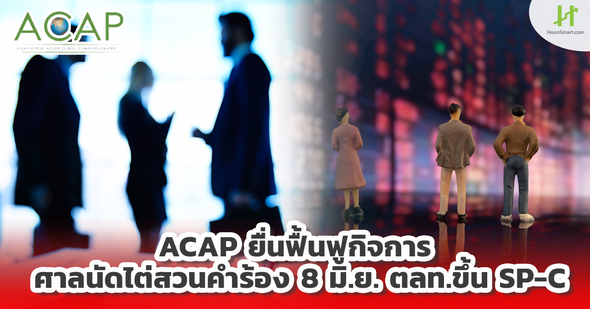 ACAP ยื่นฟื้นฟูกิจการ ศาลนัดไต่สวนคำร้อง 8 มิ.ย. ตลท.ขึ้น SP-C - Hoonsmart