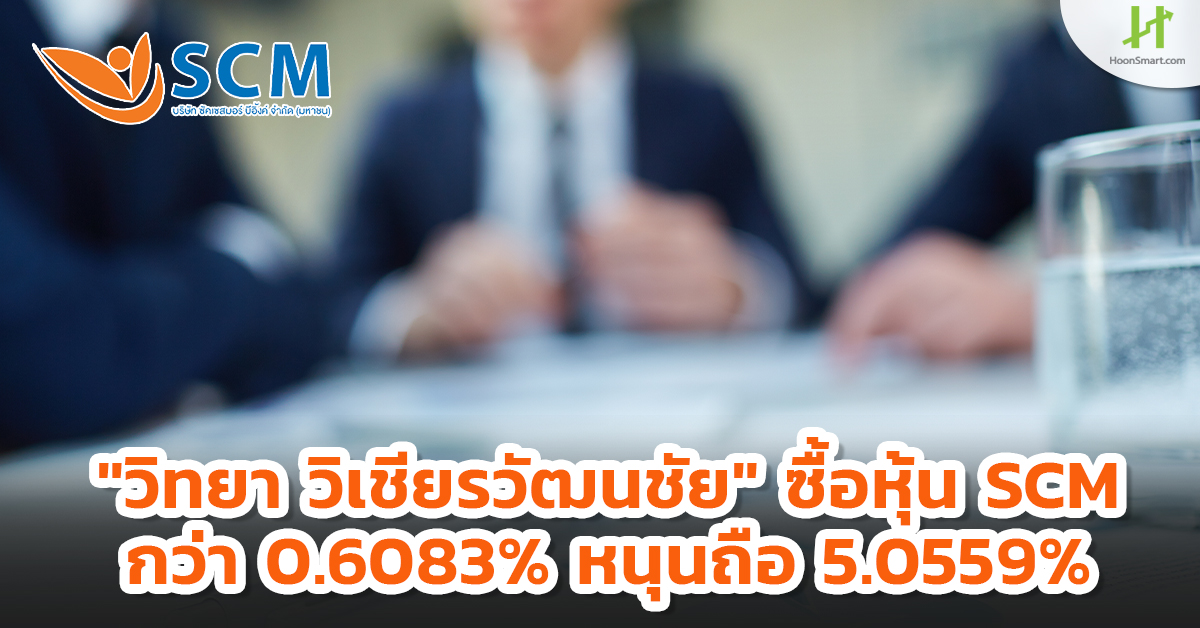 "วิทยา วิเชียรวัฒนชัย" ซื้อหุ้น SCM กว่า 0.6083% หนุนถือ 5.0559% - Hoonsmart