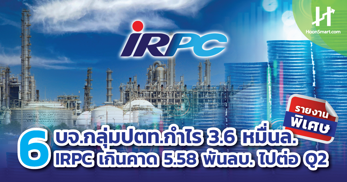 6 บจ.กลุ่มปตท.กำไร 3.6 หมื่นล. IRPC เกินคาด 5.58 พันลบ.ไปต่อ Q2 - Hoonsmart