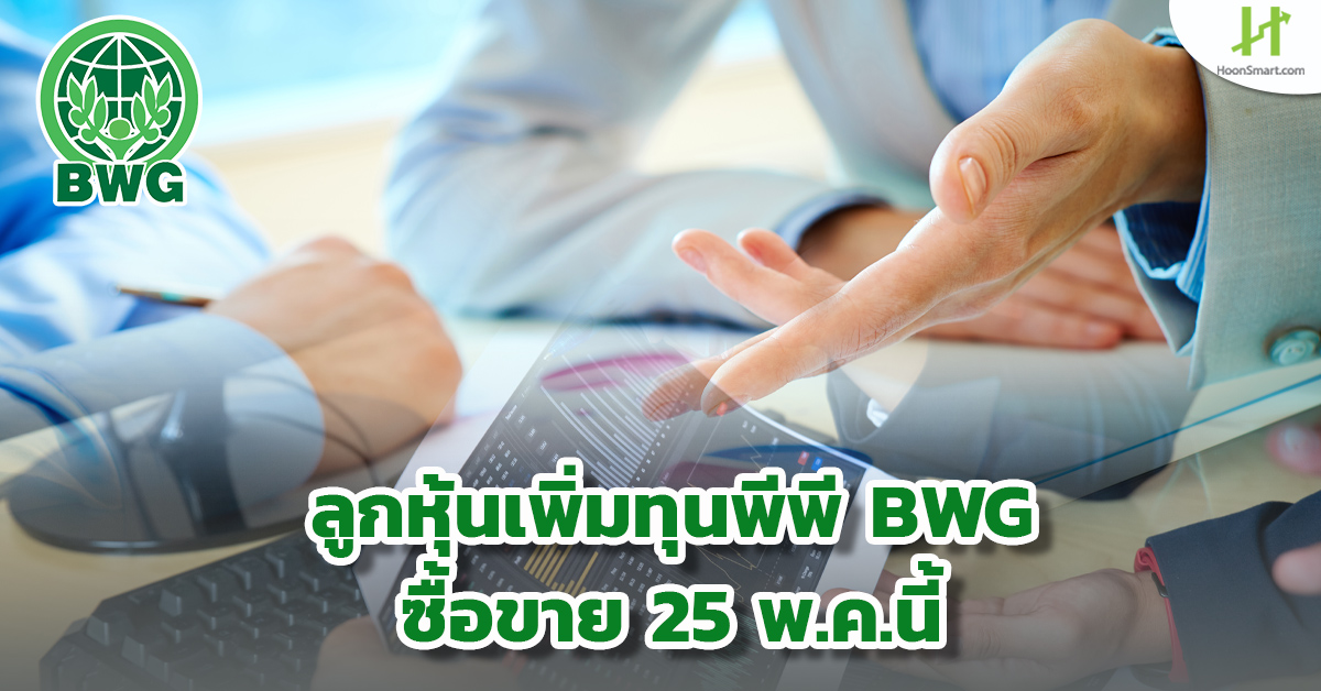 ลูกหุ้นเพิ่มทุนพีพี BWG ซื้อขาย 25 พ.ค.นี้ - Hoonsmart