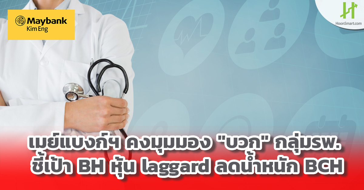 เมย์แบงก์ฯ คงมุมมอง "บวก" กลุ่มรพ. ชี้เป้า BH หุ้น Laggard ลดน้ำหนัก BCH - Hoonsmart