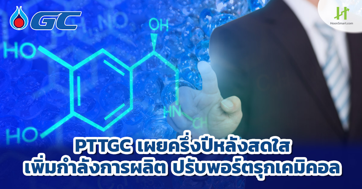PTTGC เผยครึ่งปีหลังสดใส เพิ่มกำลังการผลิต-ปรับพอร์ตรุกเคมิคอล - Hoonsmart
