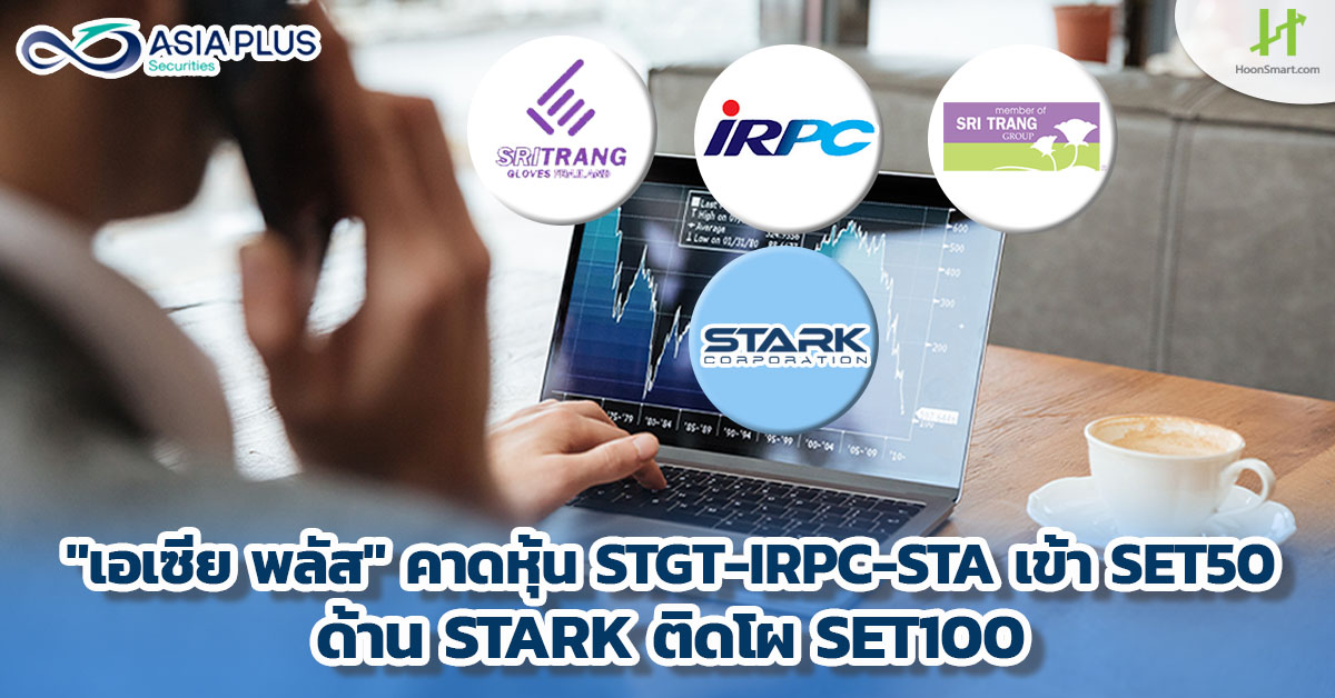 "เอเซีย พลัส" คาดหุ้น STGT-IRPC-STA เข้า SET50 ด้าน STARK ติดโผ SET100 - Hoonsmart