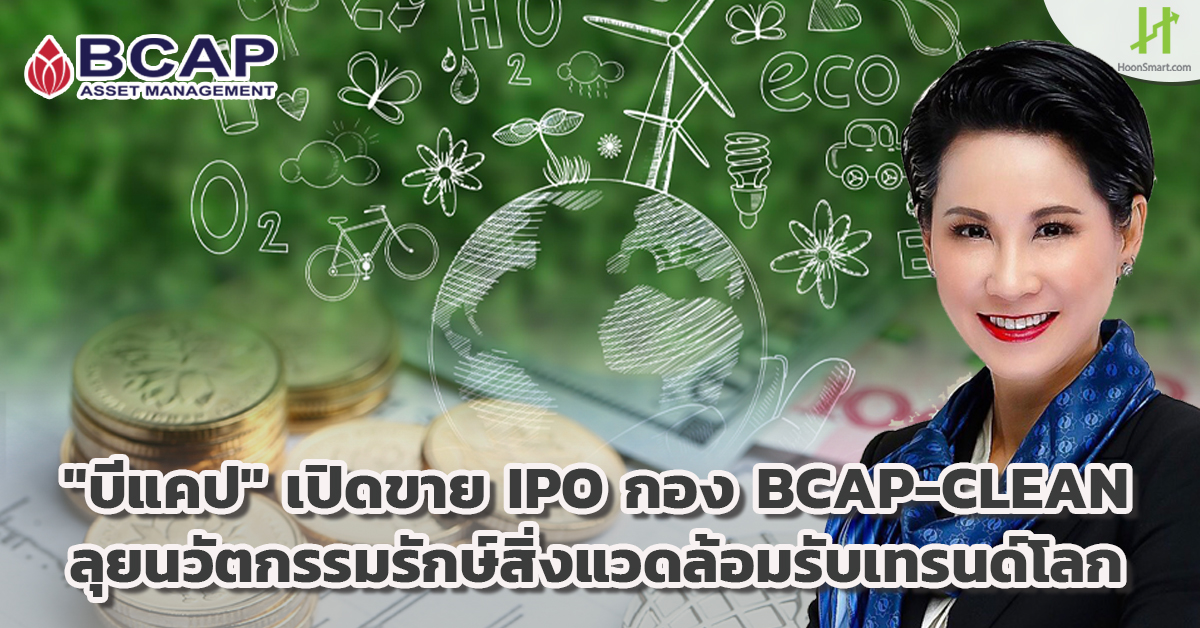 "บีแคป" เปิดขาย IPO กอง BCAP-CLEAN ลุยนวัตกรรมรักษ์สิ่งแวดล้อมรับเทรนด์ ...