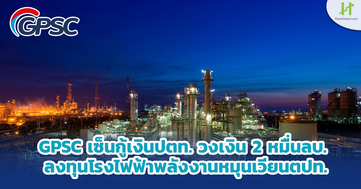 GPSC เซ็นกู้เงินปตท. วงเงิน 2 หมื่นลบ. ลงทุนโรงไฟฟ้าพลังงานหมุนเวียนตปท. - Hoonsmart