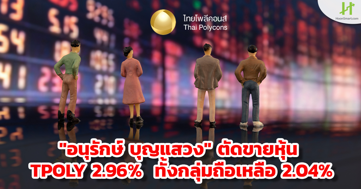 "อนุรักษ์ บุญแสวง" ตัดขายหุ้น TPOLY 2.96% ทั้งกลุ่มถือเหลือ 2.04% - Hoonsmart
