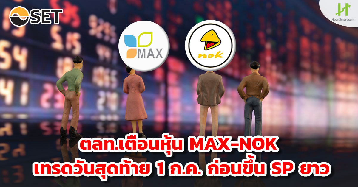 ตลท.เตือนหุ้น MAX-NOK เทรดวันสุดท้าย 1 ก.ค. ก่อนขึ้น SP ยาว - Hoonsmart