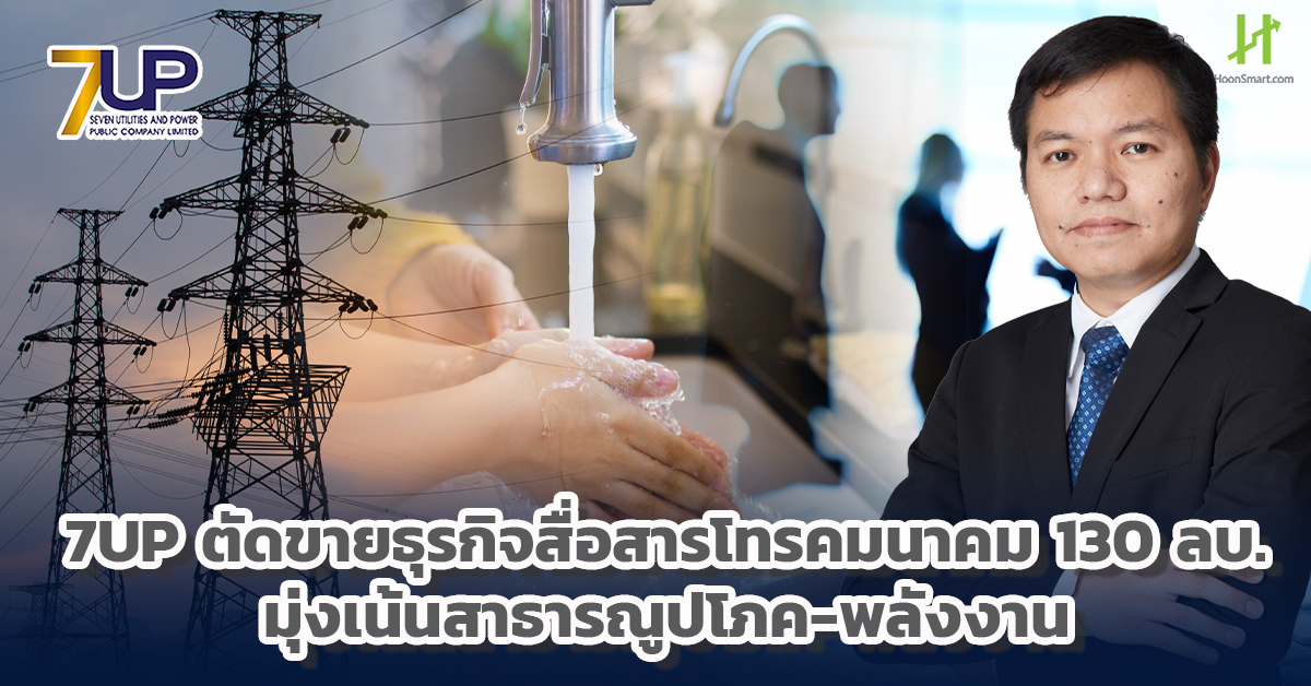 7UP ตัดขายธุรกิจสื่อสารโทรคมนาคมมูลค่า 130 ลบ. มุ่งเน้นสาธารณูปโภค-พลังงาน - Hoonsmart