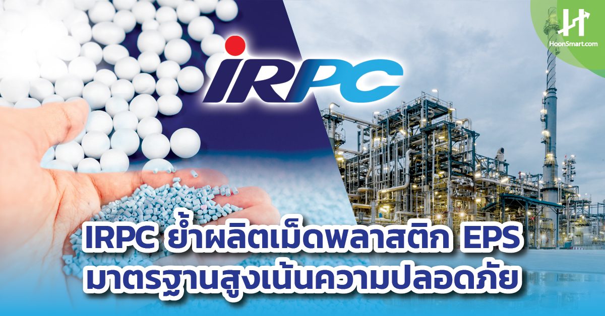 IRPC ย้ำผลิตเม็ดพลาสติก EPS มาตรฐานสูงเน้นความปลอดภัย - Hoonsmart