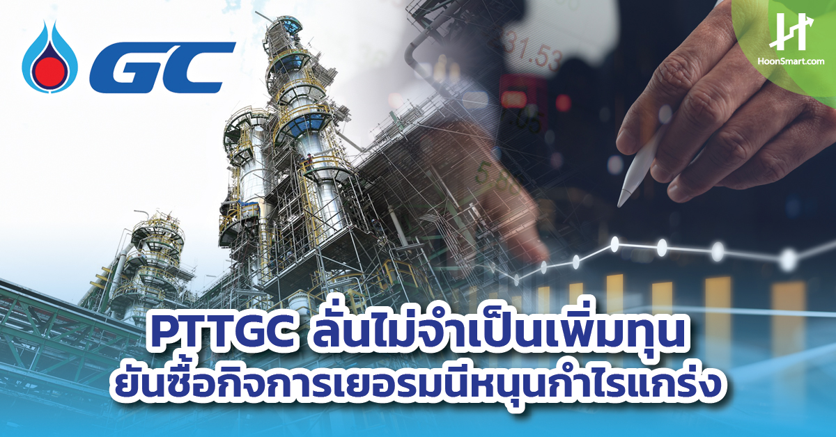 PTTGC ลั่นไม่จำเป็นเพิ่มทุน ยันซื้อกิจการเยอรมนีหนุนกำไรแกร่ง - Hoonsmart