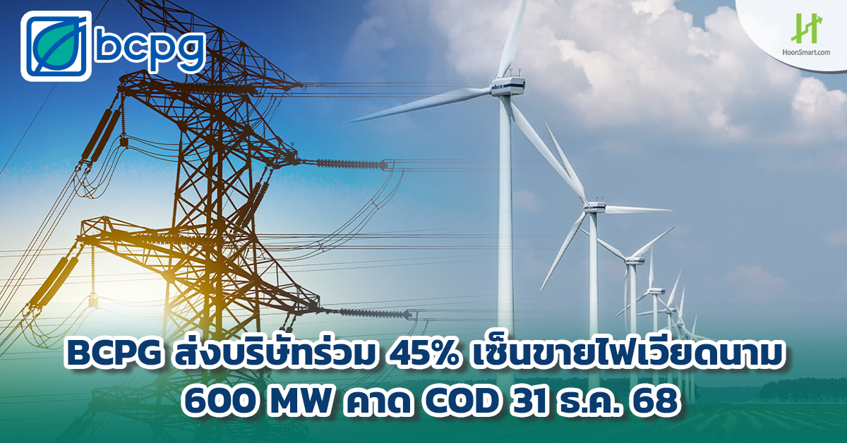 BCPG ส่งบริษัทร่วม 45% เซ็นขายไฟเวียดนาม 600 MW คาด COD 31 ธ.ค.68 - Hoonsmart