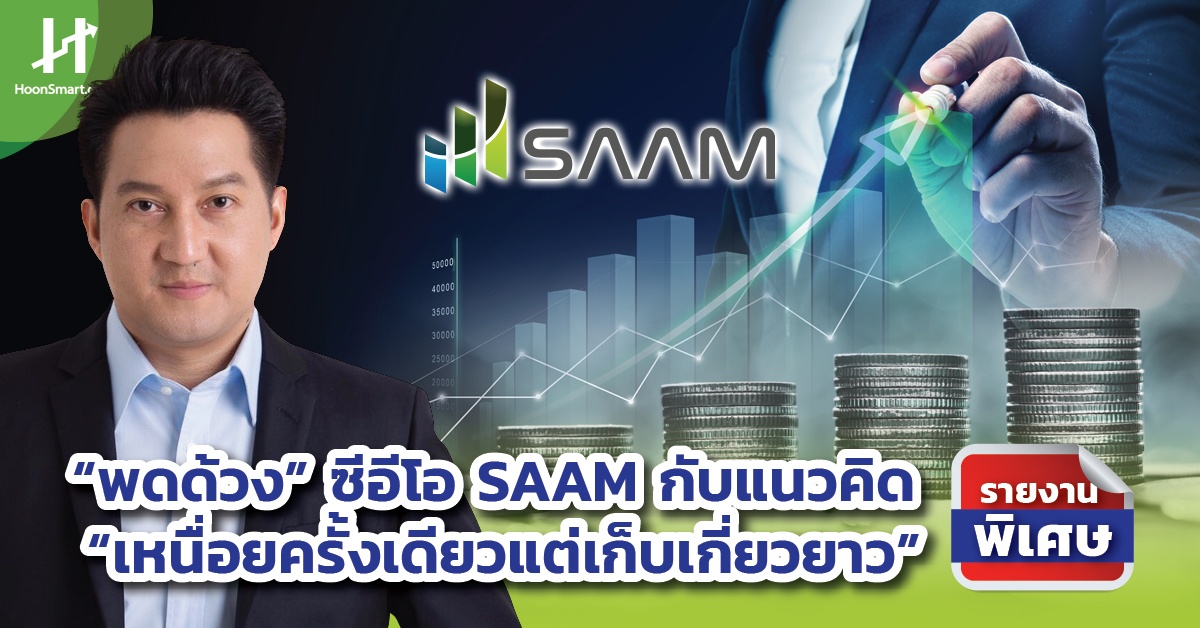 “พดด้วง” ซีอีโอ SAAM กับแนวคิด “เหนื่อยครั้งเดียวแต่เก็บเกี่ยวยาว ...