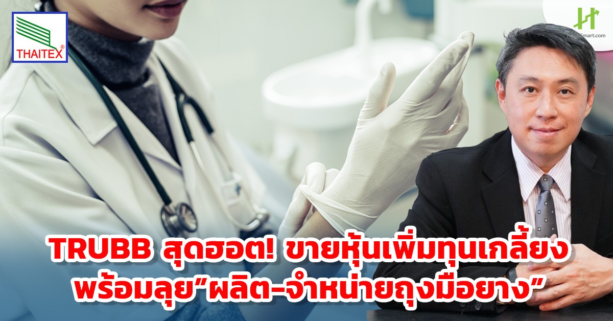 TRUBB สุดฮอต! ขายหุ้นเพิ่มทุนเกลี้ยง พร้อมลุย”ผลิต-จำหน่ายถุงมือยาง” - Hoonsmart