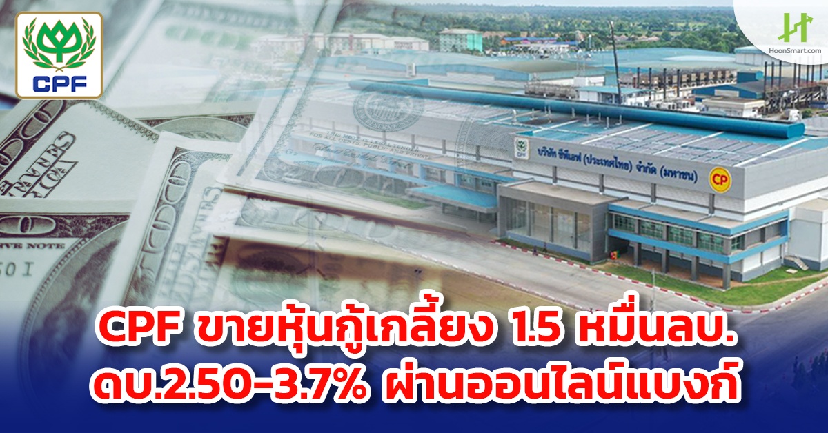CPF ขายหุ้นกู้เกลี้ยง 1.5 หมื่นลบ. ดบ.2.50-3.7% ผ่านออนไลน์แบงก์ - Hoonsmart