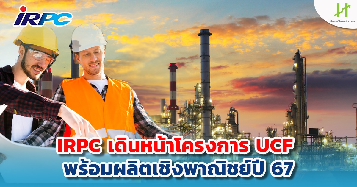 IRPC เดินหน้าโครงการ UCF พร้อมผลิตเชิงพาณิชย์ปี 67 - Hoonsmart