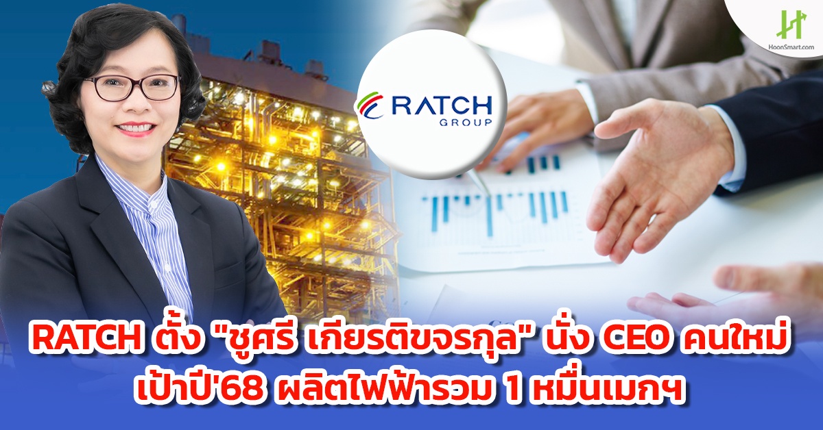 RATCH ตั้ง "ชูศรี เกียรติขจรกุล" นั่ง CEO คนใหม่ เป้าปี'68 ผลิตไฟฟ้ารวม ...