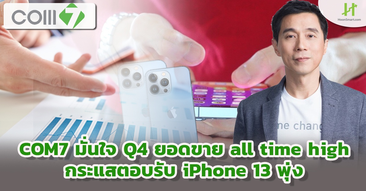 COM7 มั่นใจ Q4 ยอดขาย All Time High กระแสตอบรับ IPhone 13 พุ่ง - Hoonsmart