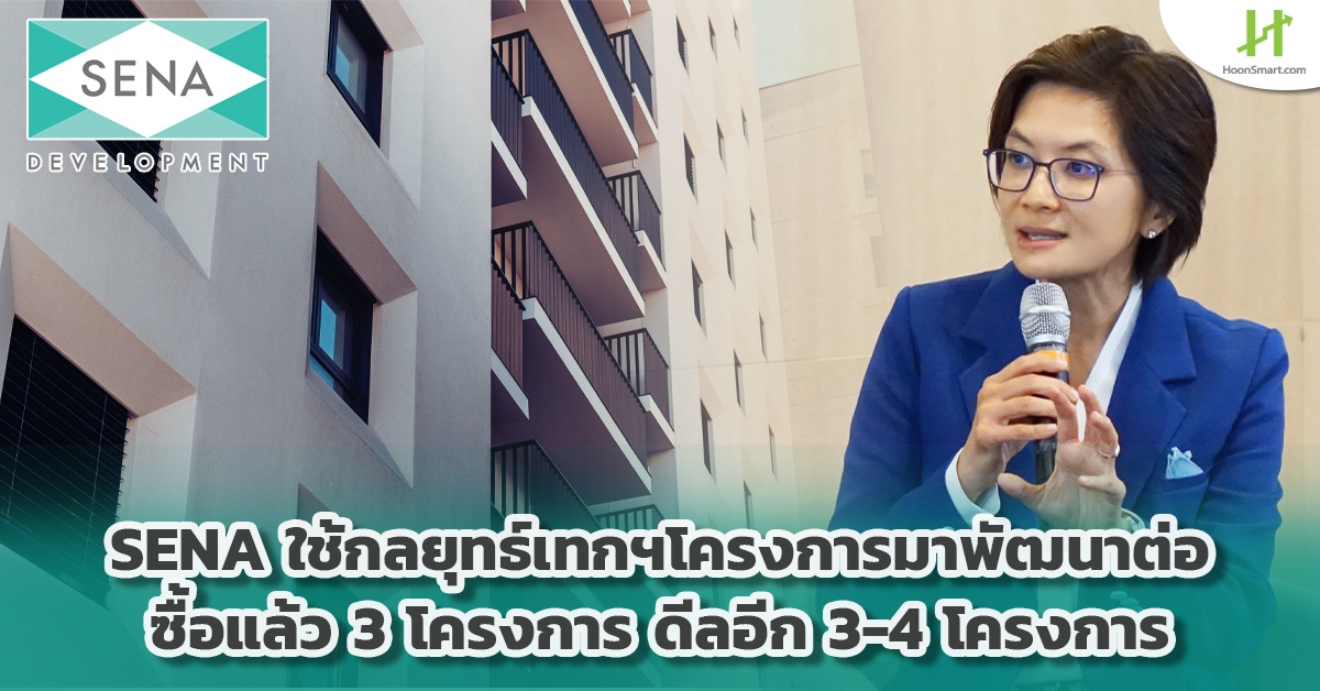 SENA ใช้กลยุทธ์เทกฯโครงการมาพัฒนาต่อ ซื้อแล้ว 3 โครงการ ดีลอีก 3-4 โครงการ - Hoonsmart