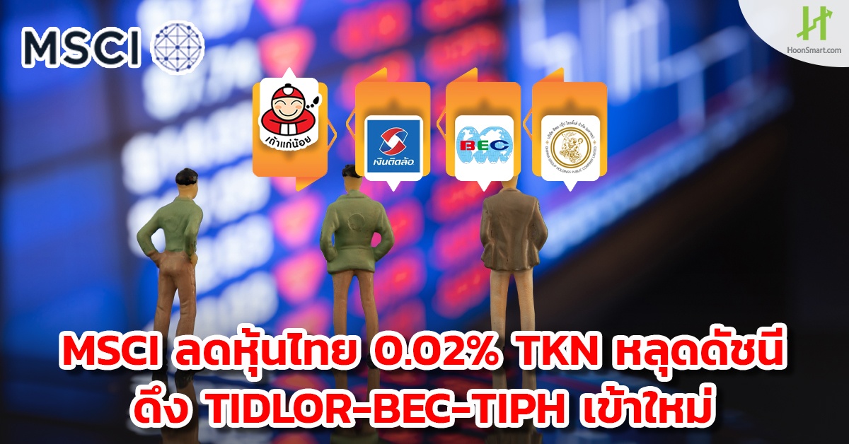 MSCI ลดหุ้นไทย 0.02% TKN หลุดดัชนี ดึง TIDLOR-BEC-TIPH เข้าใหม่ - Hoonsmart